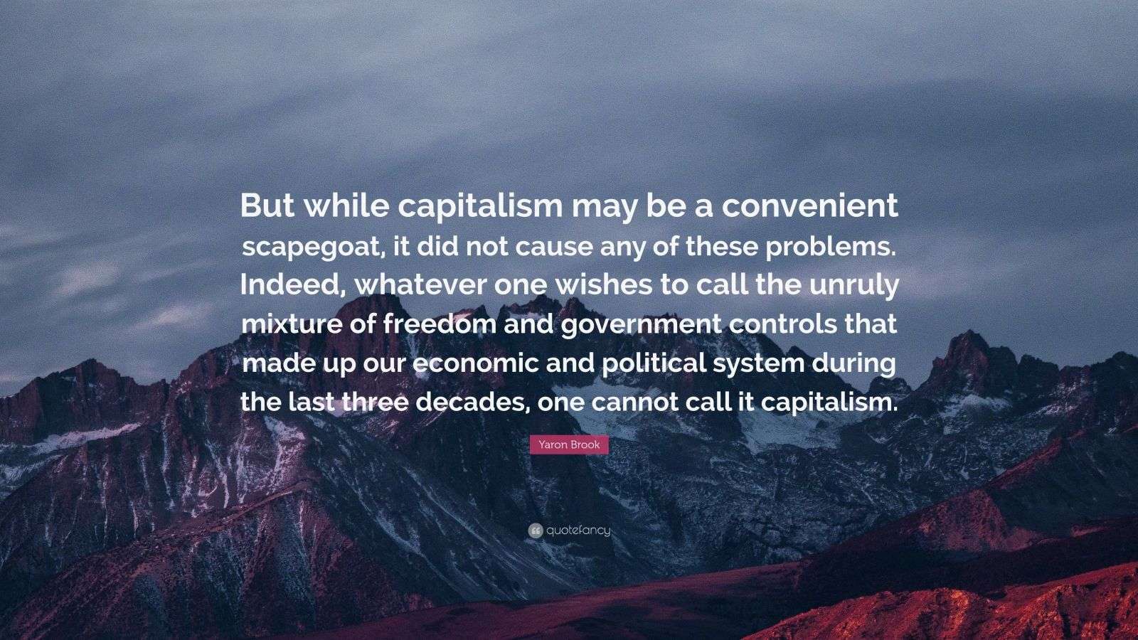 Yaron Brook Quote: “But while capitalism may be a convenient scapegoat ...