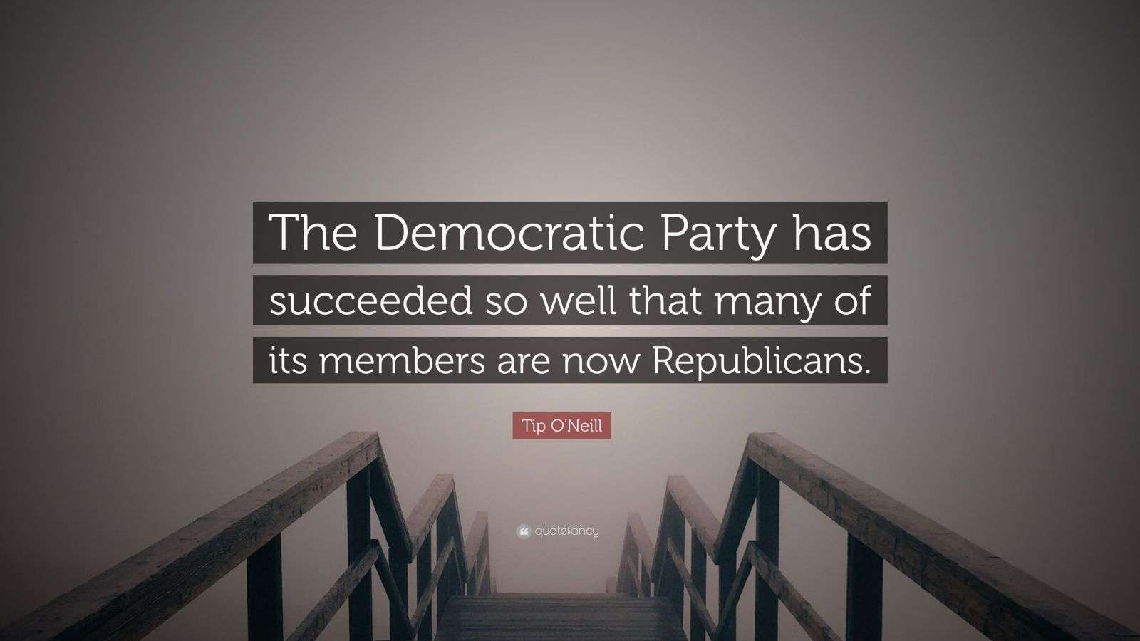 Tip O'Neill Quote: “The Democratic Party has succeeded so well that ...