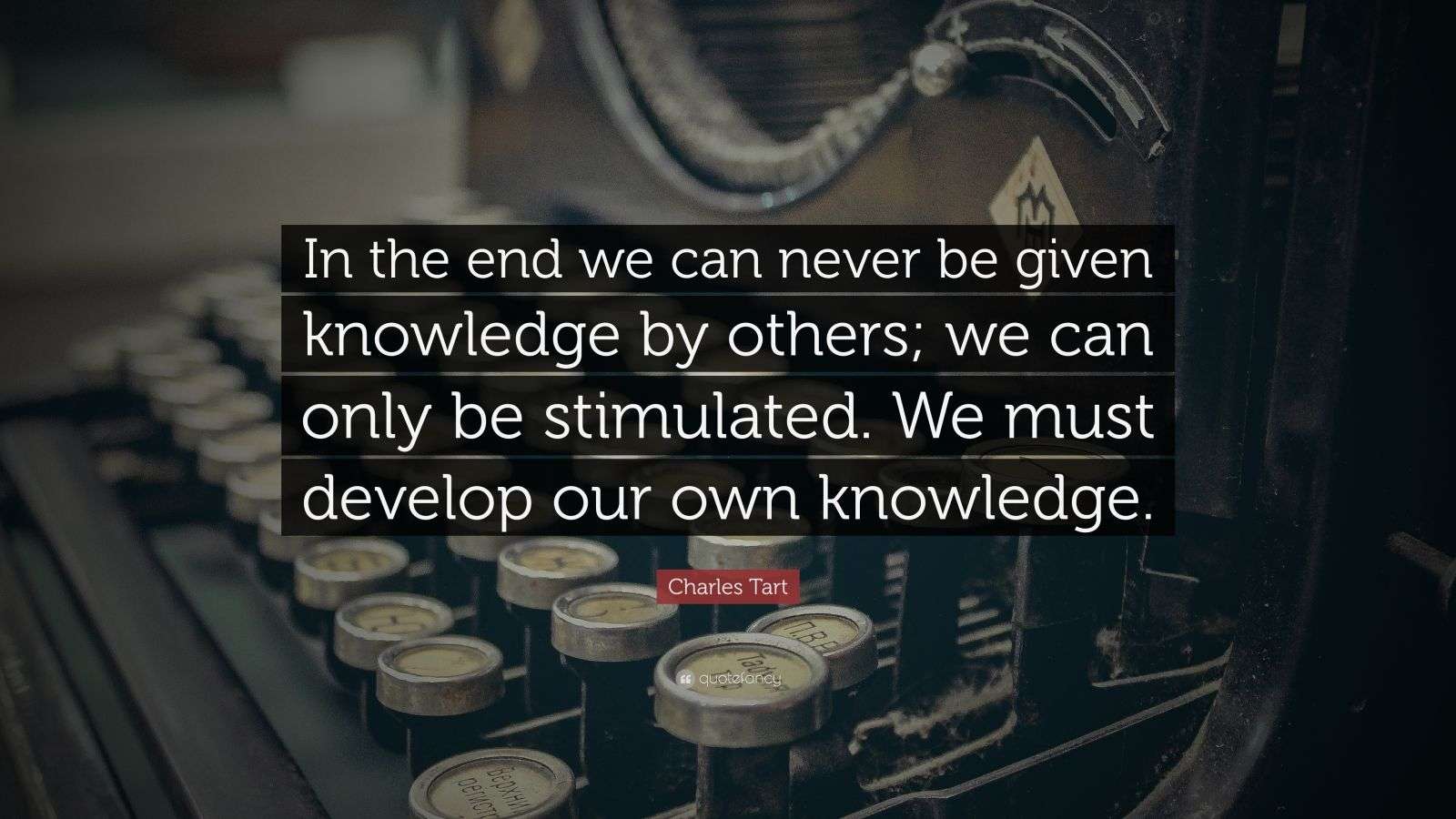 Charles Tart Quote: “In the end we can never be given knowledge by ...