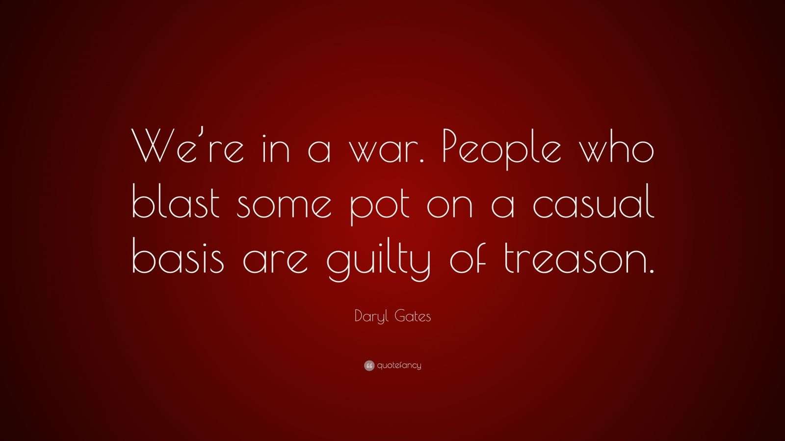 Daryl Gates Quote: “We’re in a war. People who blast some pot on a ...