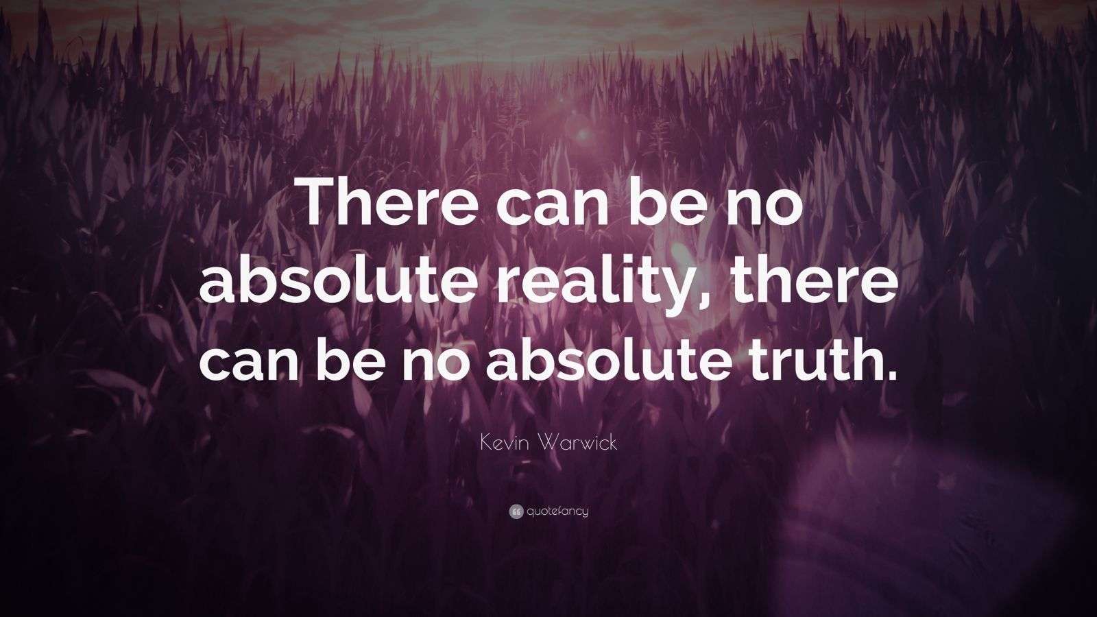 Kevin Warwick Quote: “There can be no absolute reality, there can be no ...