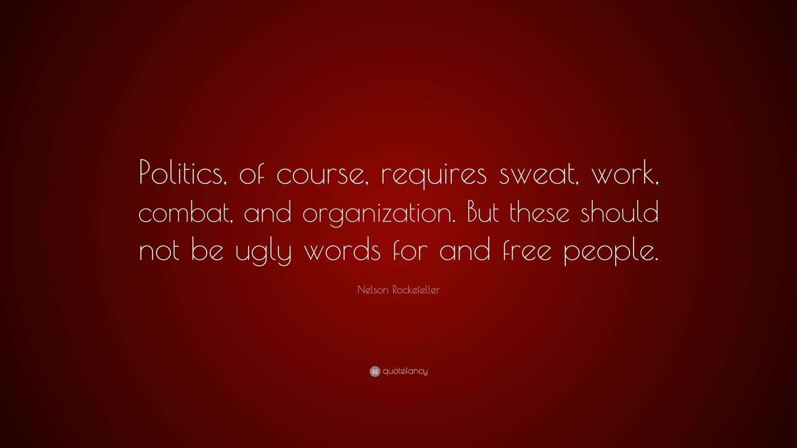 Nelson Rockefeller Quote: “Politics, of course, requires sweat, work ...