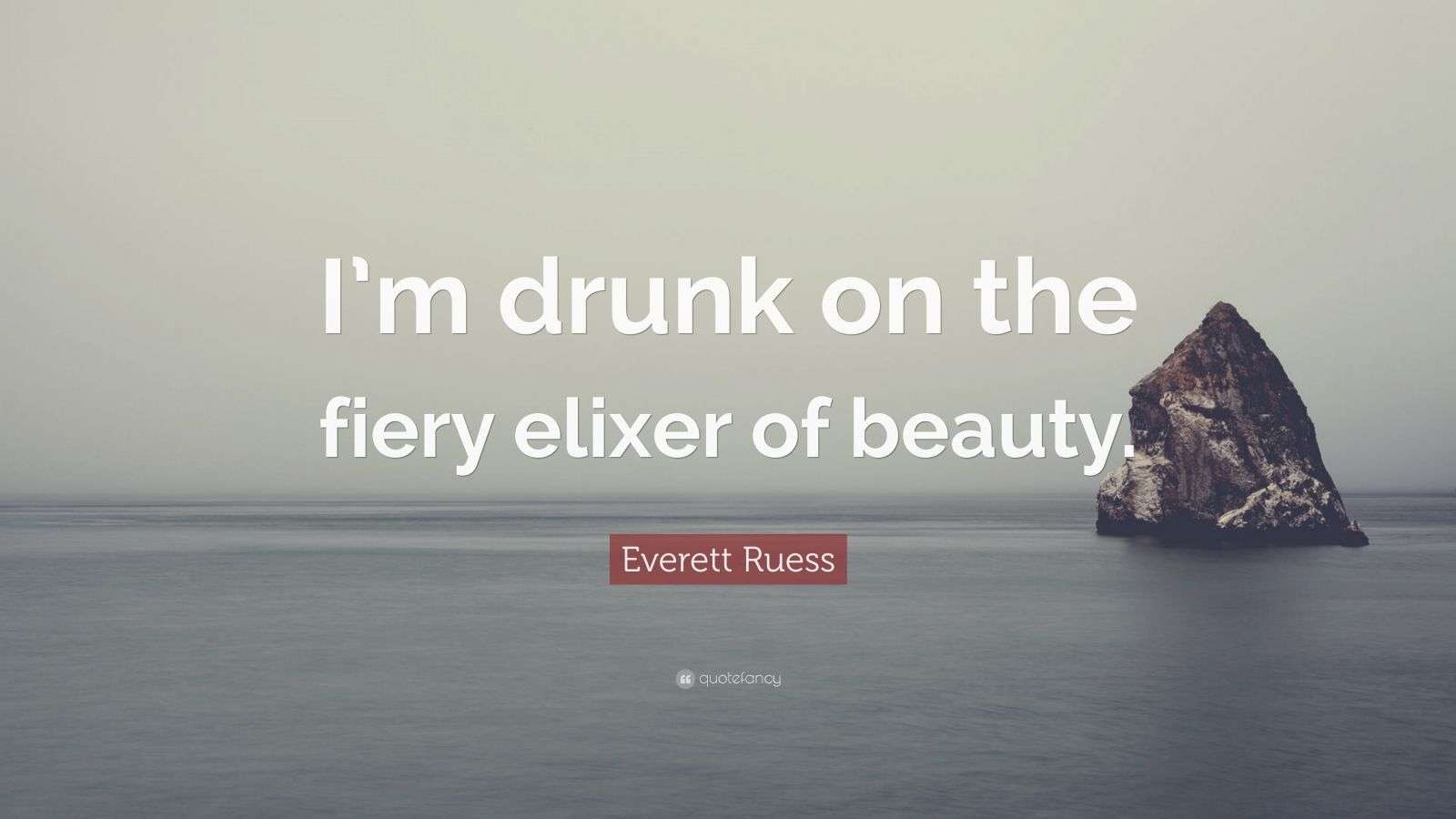 Everett Ruess Quote: “I’m drunk on the fiery elixer of beauty.”