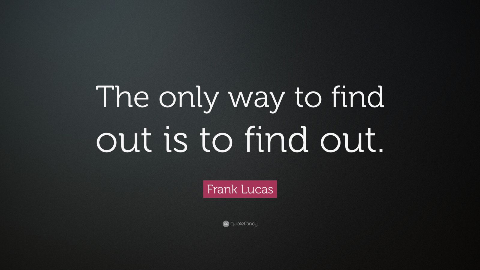 Frank Lucas Quote: “The only way to find out is to find out.”
