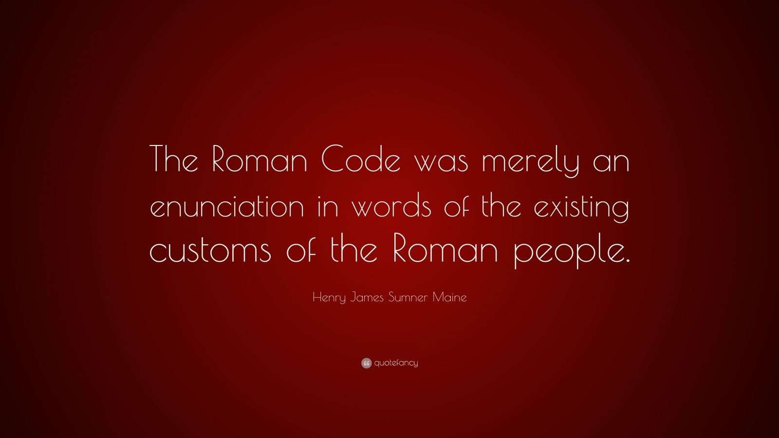 Henry James Sumner Maine Quote: “The Roman Code was merely an ...