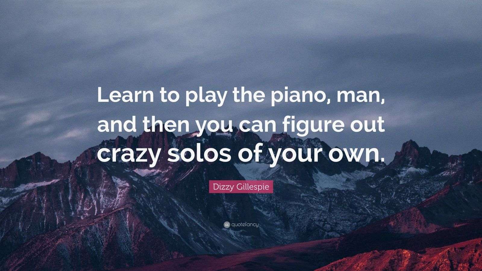 Dizzy Gillespie Quote: “Learn to play the piano, man, and then you can ...