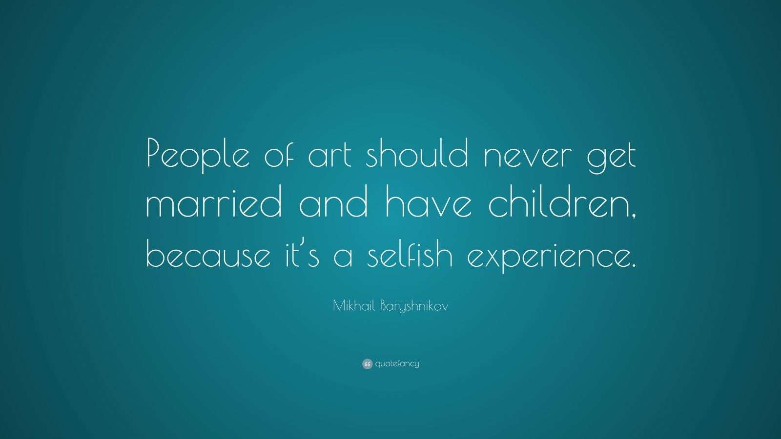 Mikhail Baryshnikov Quote: “People of art should never get married and ...