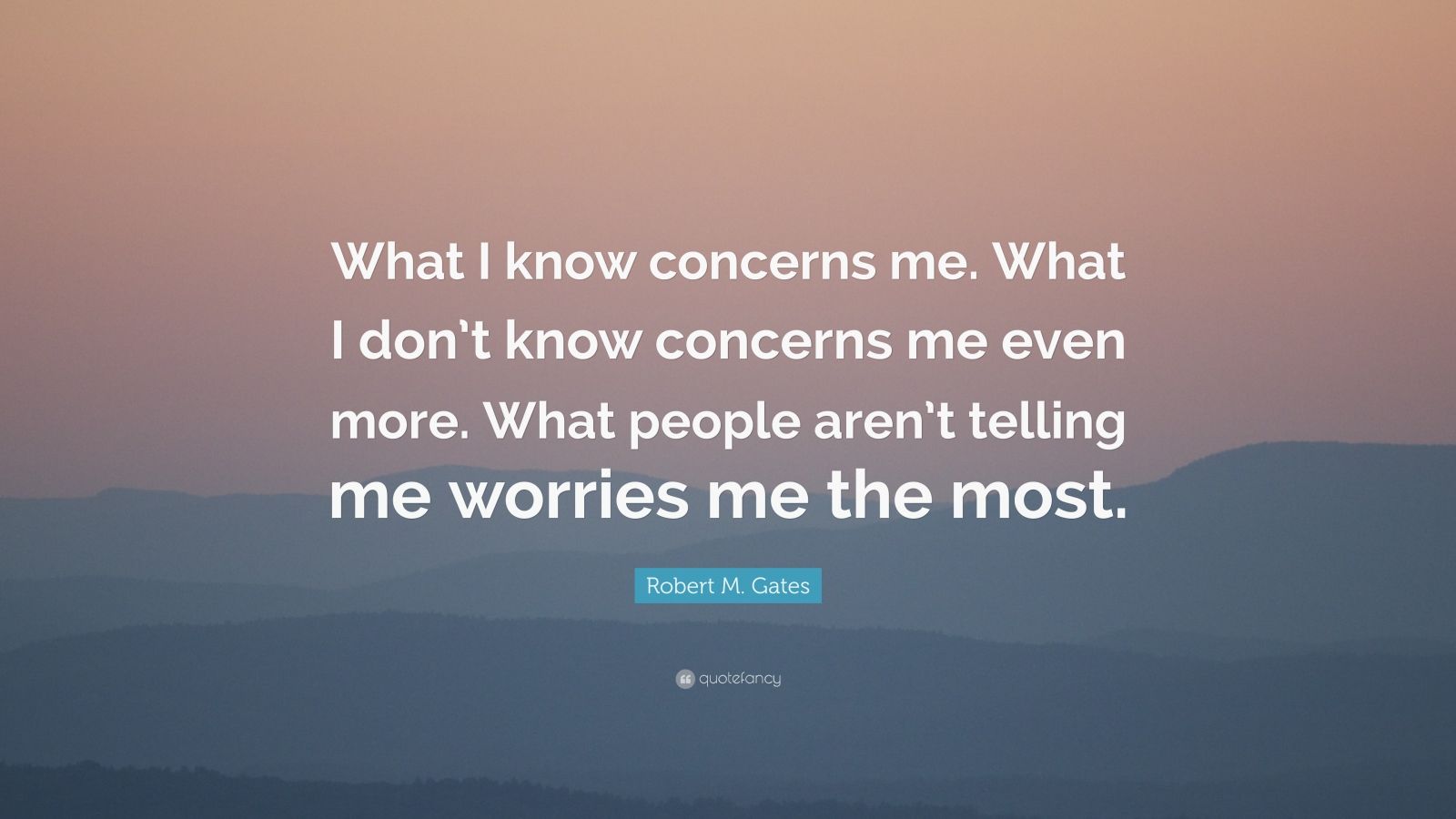 Robert M. Gates Quote: “What I know concerns me. What I don’t know ...