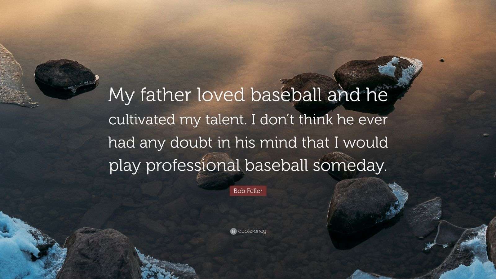 Bob Feller Quote: “My father loved baseball and he cultivated my talent ...