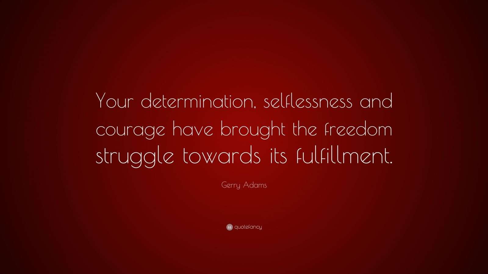 Gerry Adams Quote: “Your determination, selflessness and courage have ...