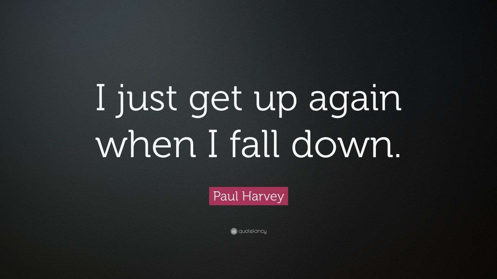 Paul Harvey Quote: “I just get up again when I fall down.” (7 ...