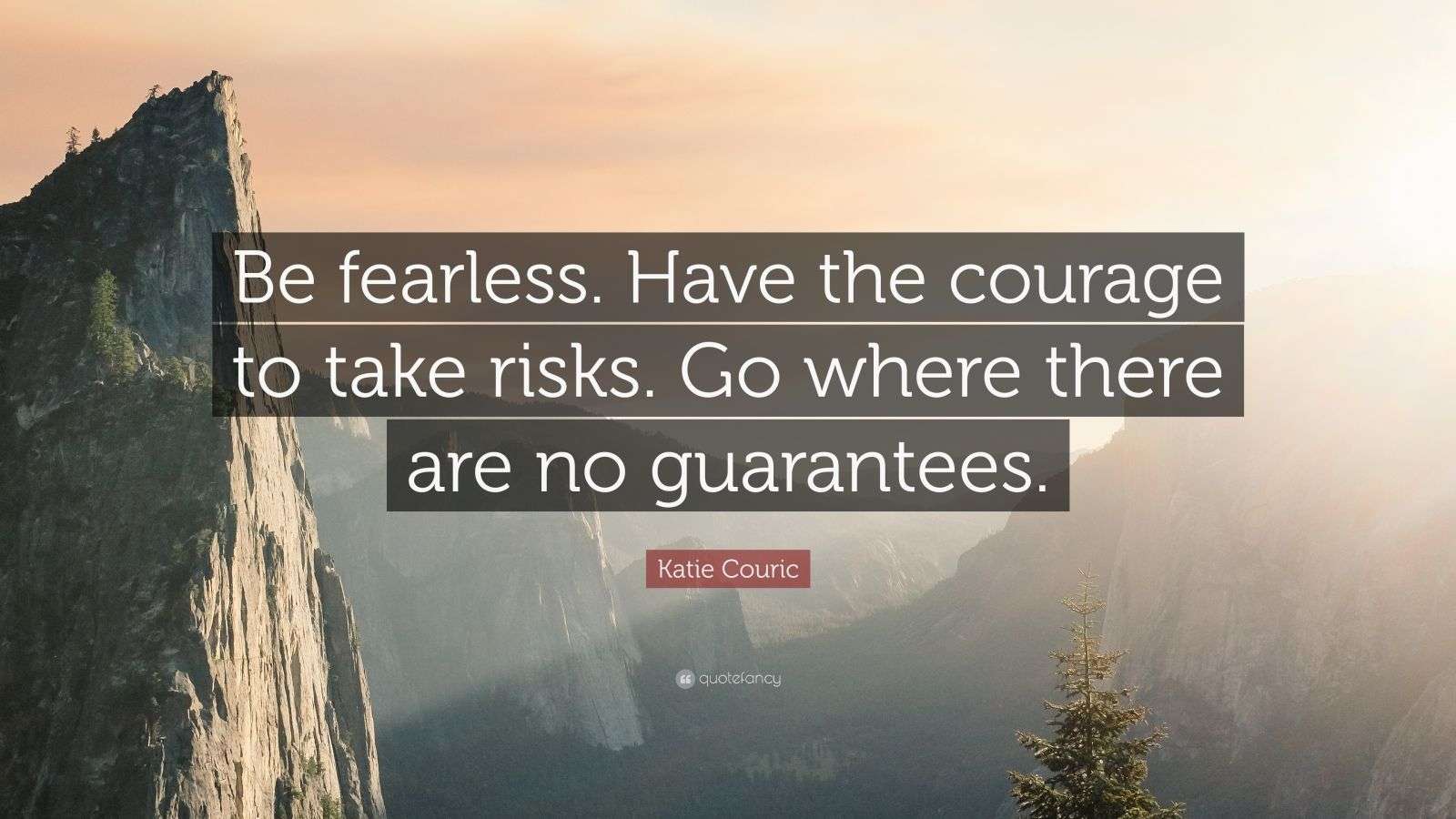 Katie Couric Quote: “Be fearless. Have the courage to take risks. Go ...
