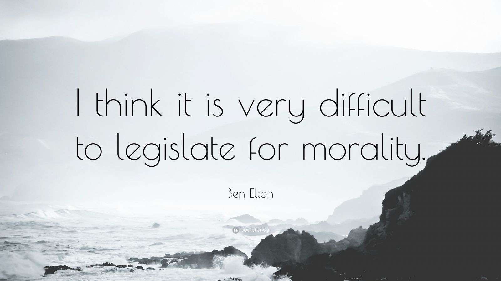 Ben Elton Quote: “I think it is very difficult to legislate for morality.”