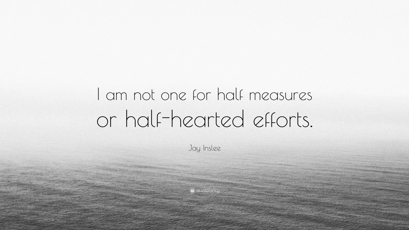 Jay Inslee Quote: “I am not one for half measures or half-hearted ...