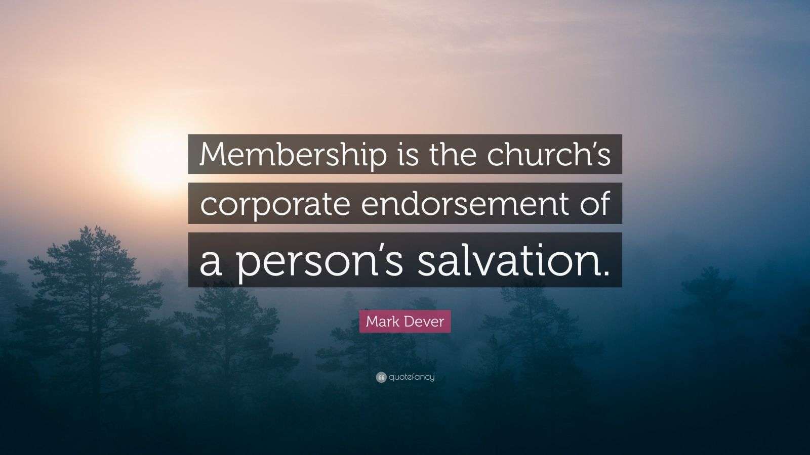 Mark Dever Quote: “Membership is the church’s corporate endorsement of ...