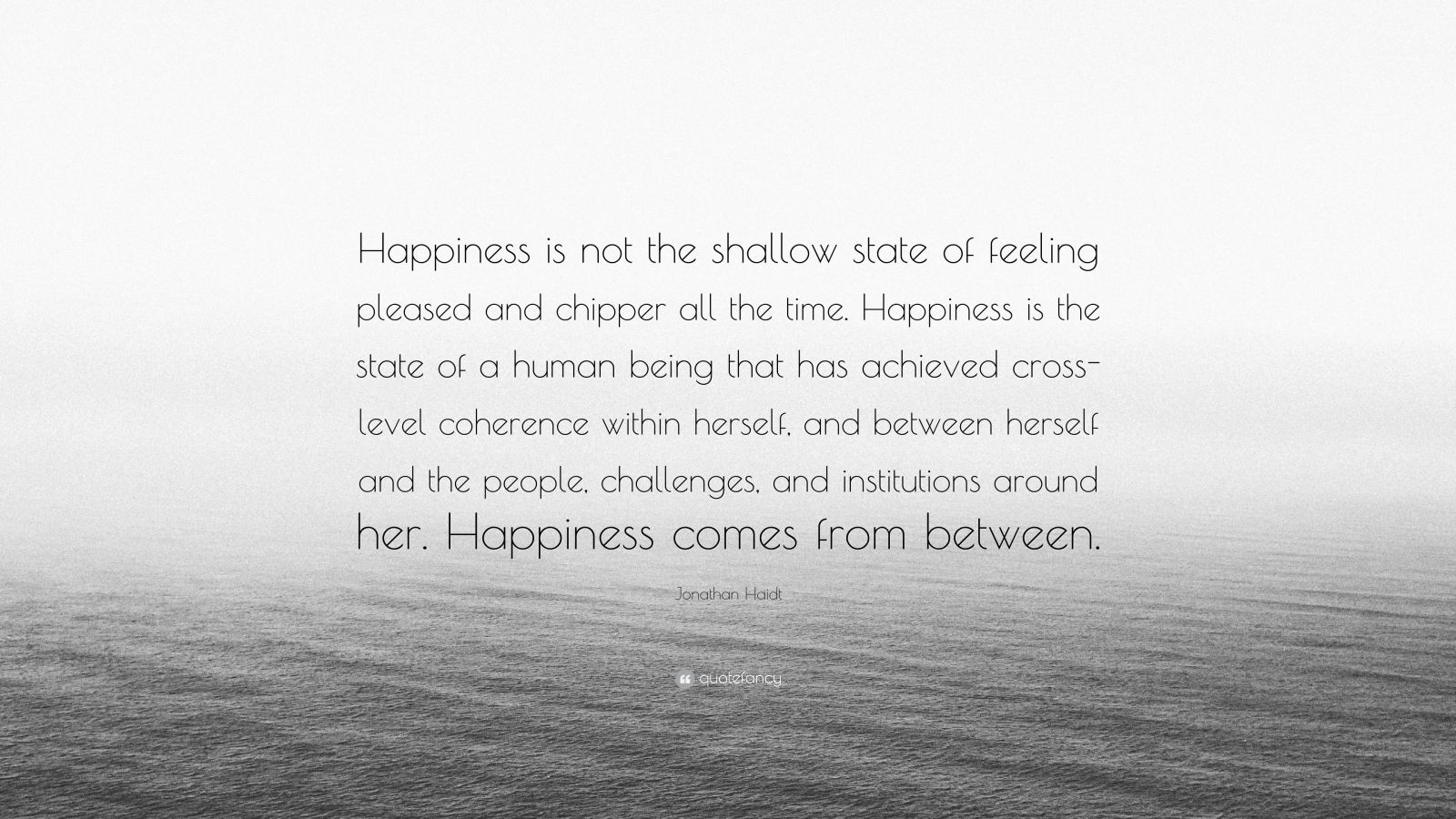 Jonathan Haidt Quote: “Happiness is not the shallow state of feeling ...