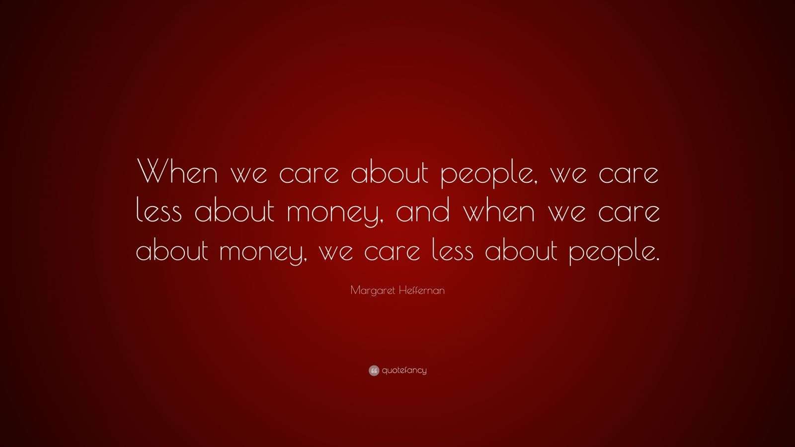 Margaret Heffernan Quote: “When we care about people, we care less ...