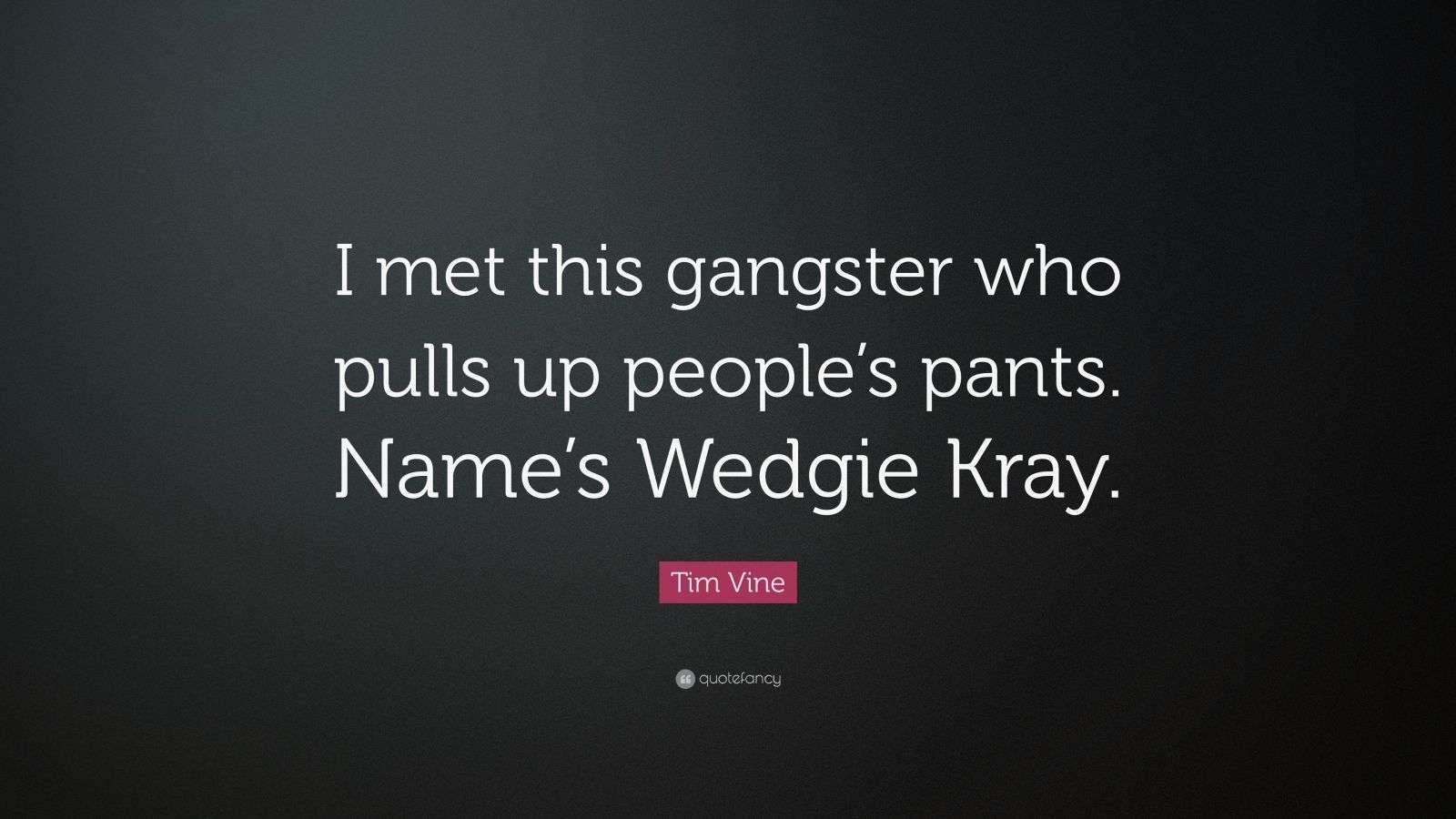 Tim Vine Quote: “I met this gangster who pulls up people’s pants. Name ...