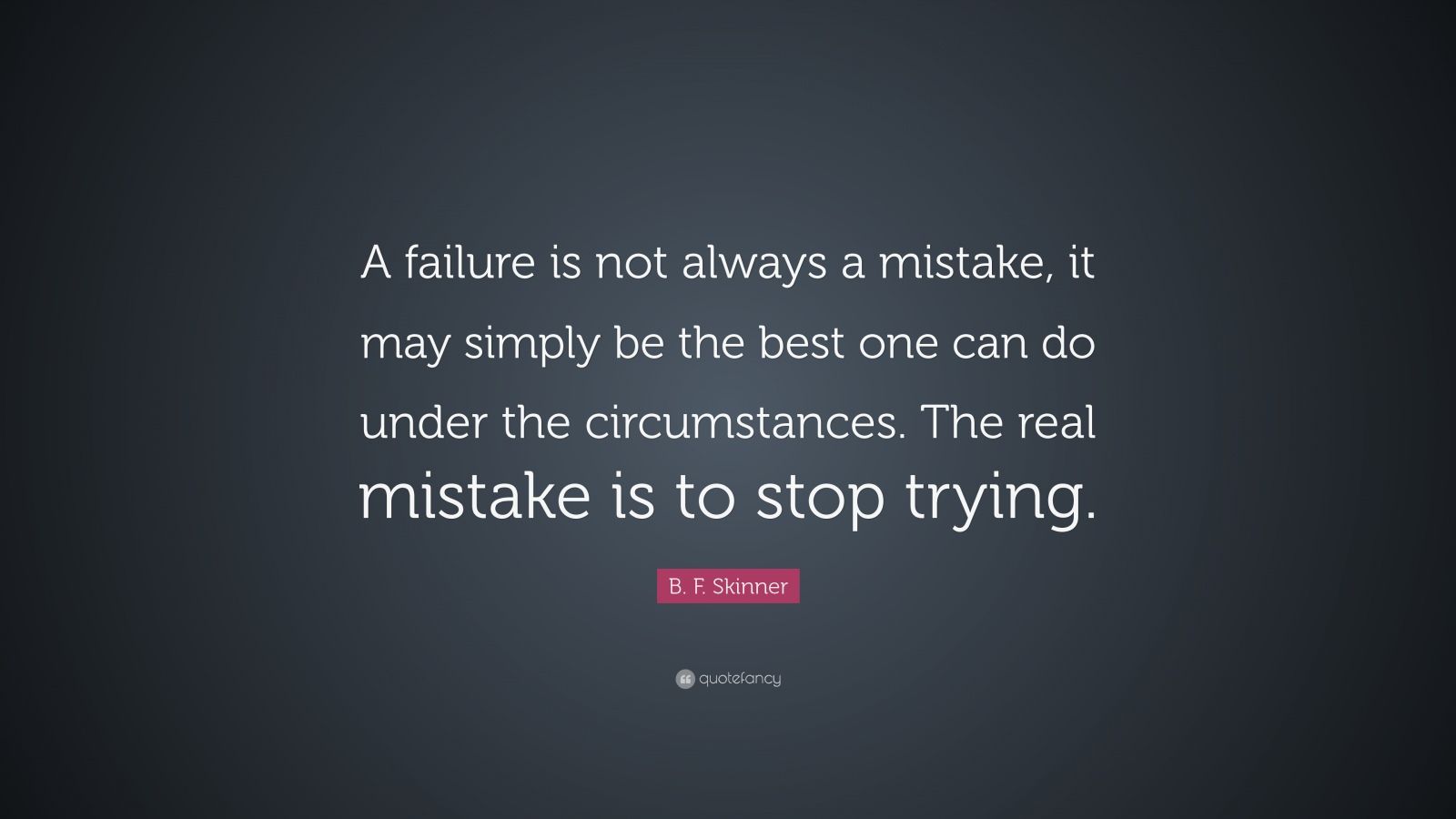 B. F. Skinner Quote: “A failure is not always a mistake, it may simply ...
