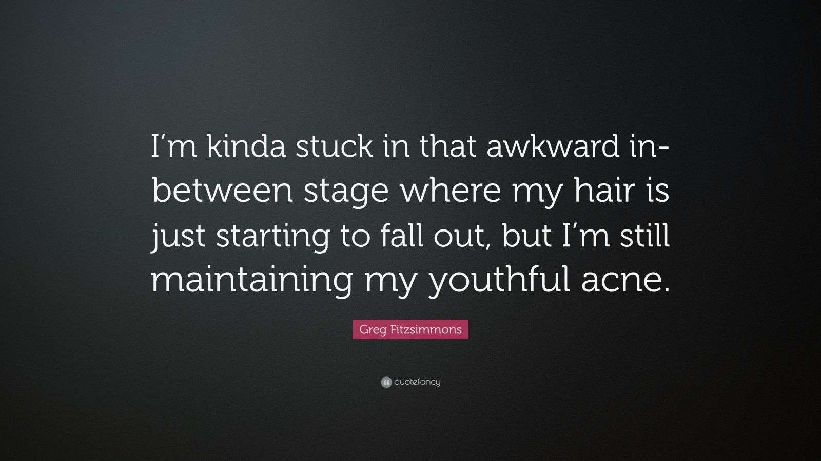 Greg Fitzsimmons Quote: “I’m kinda stuck in that awkward in-between ...