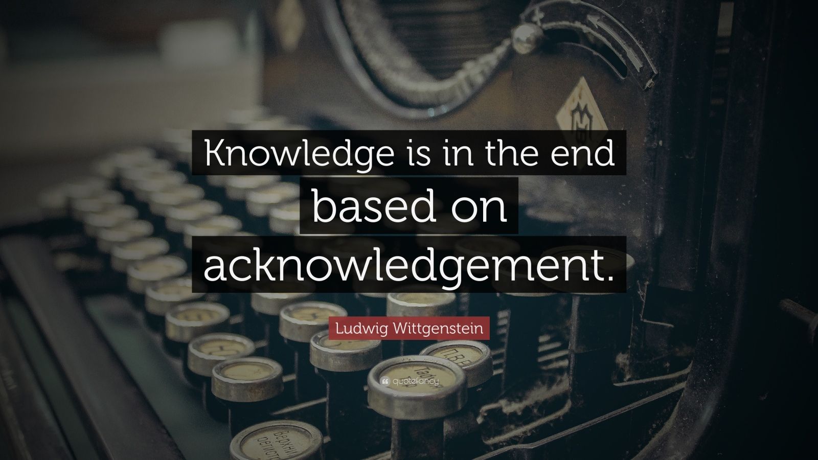 Ludwig Wittgenstein Quote: “Knowledge is in the end based on ...