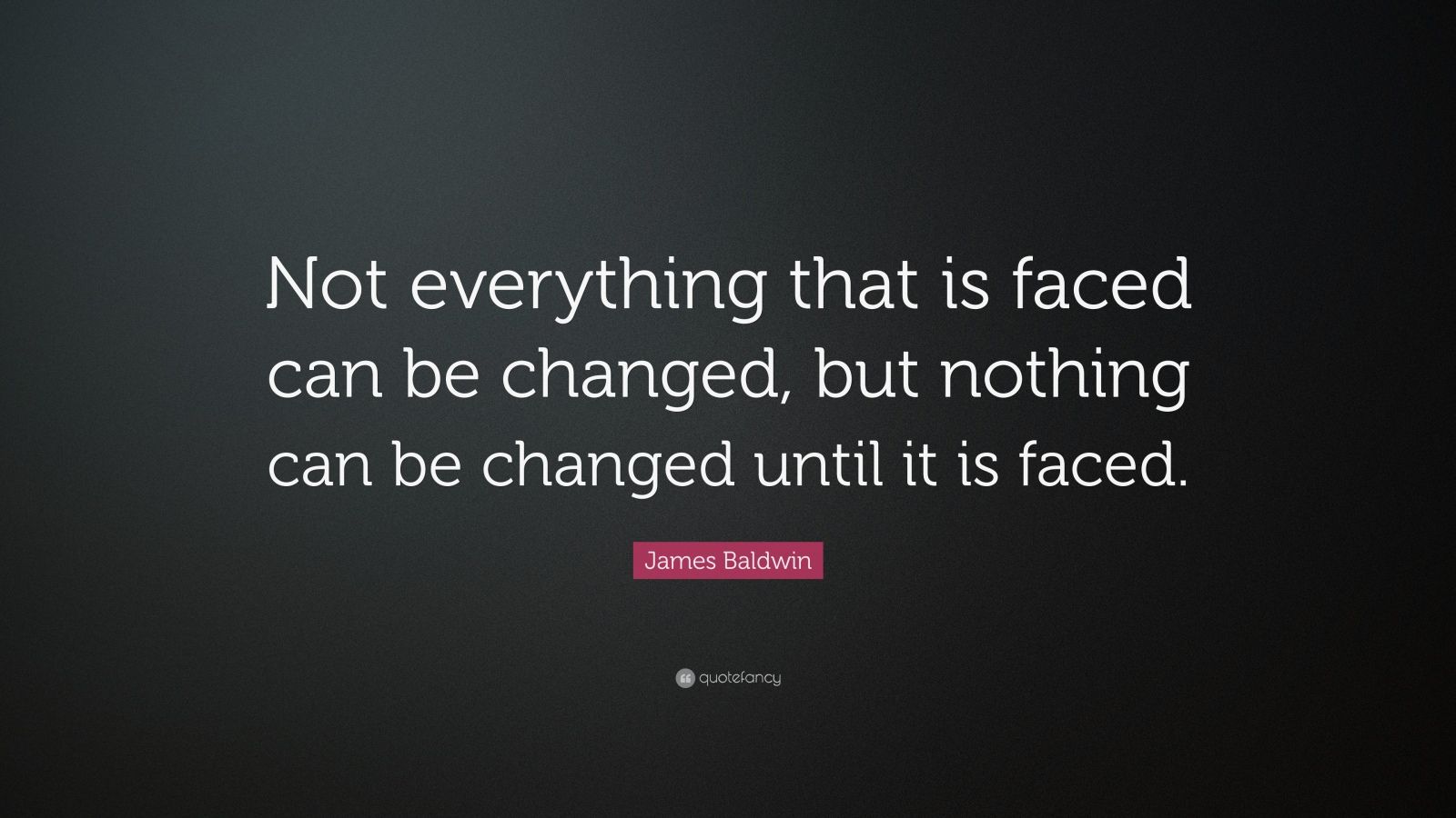James Baldwin Quote: “Not everything that is faced can be changed, but ...