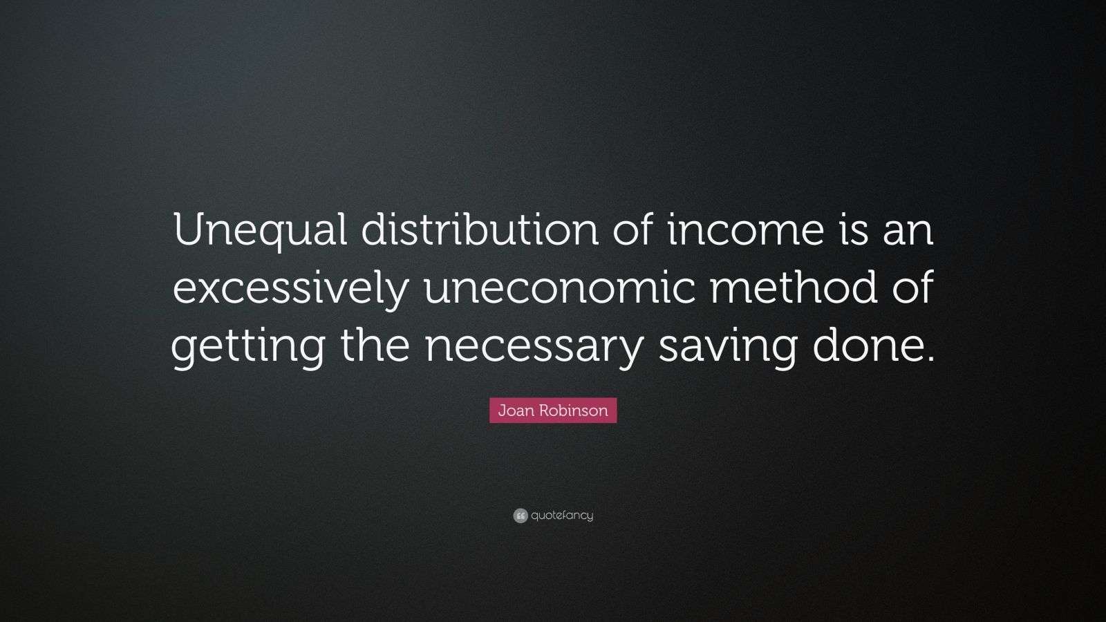 Joan Robinson Quote: “Unequal distribution of income is an excessively ...
