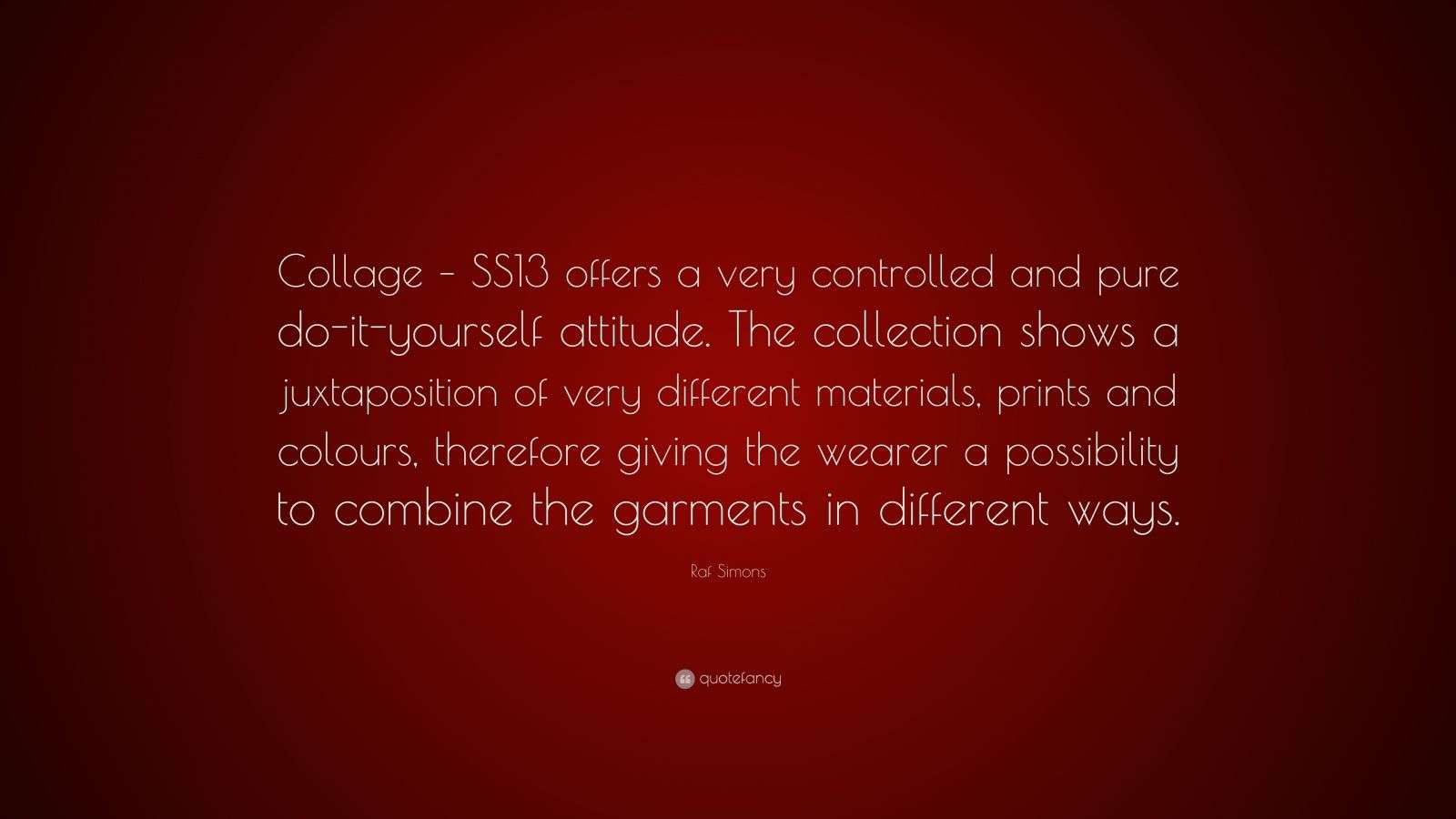 Raf Simons Quote: “Collage – SS13 offers a very controlled and pure do ...