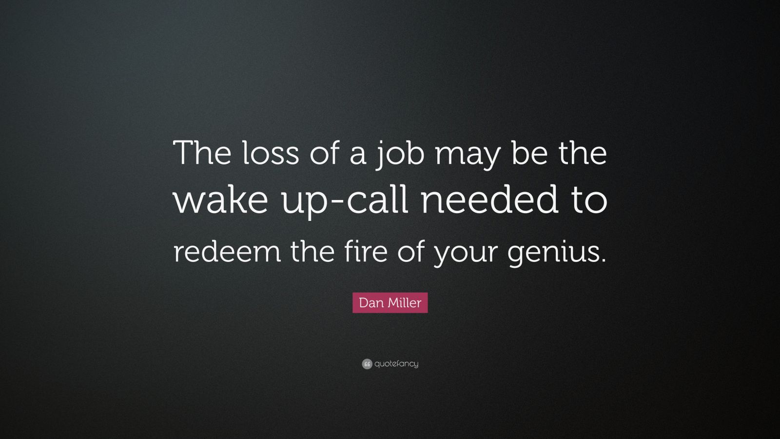 Dan Miller Quote: “The loss of a job may be the wake up-call needed to ...