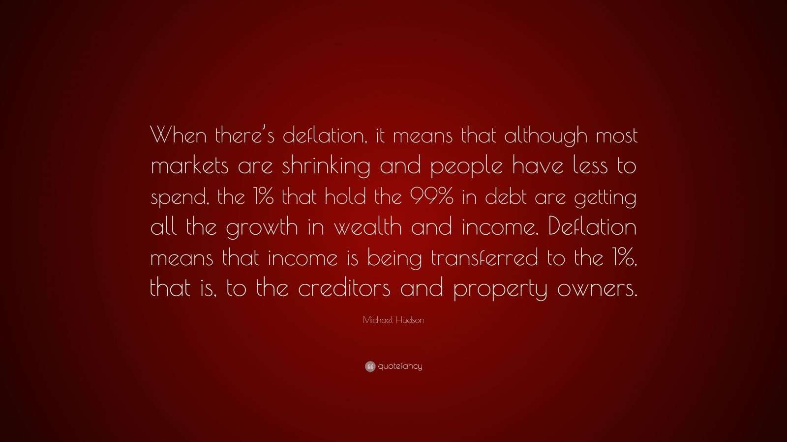 Michael Hudson Quote: “When there’s deflation, it means that although ...