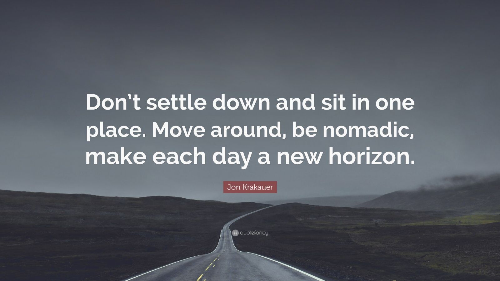 Jon Krakauer Quote: “Don’t settle down and sit in one place. Move ...