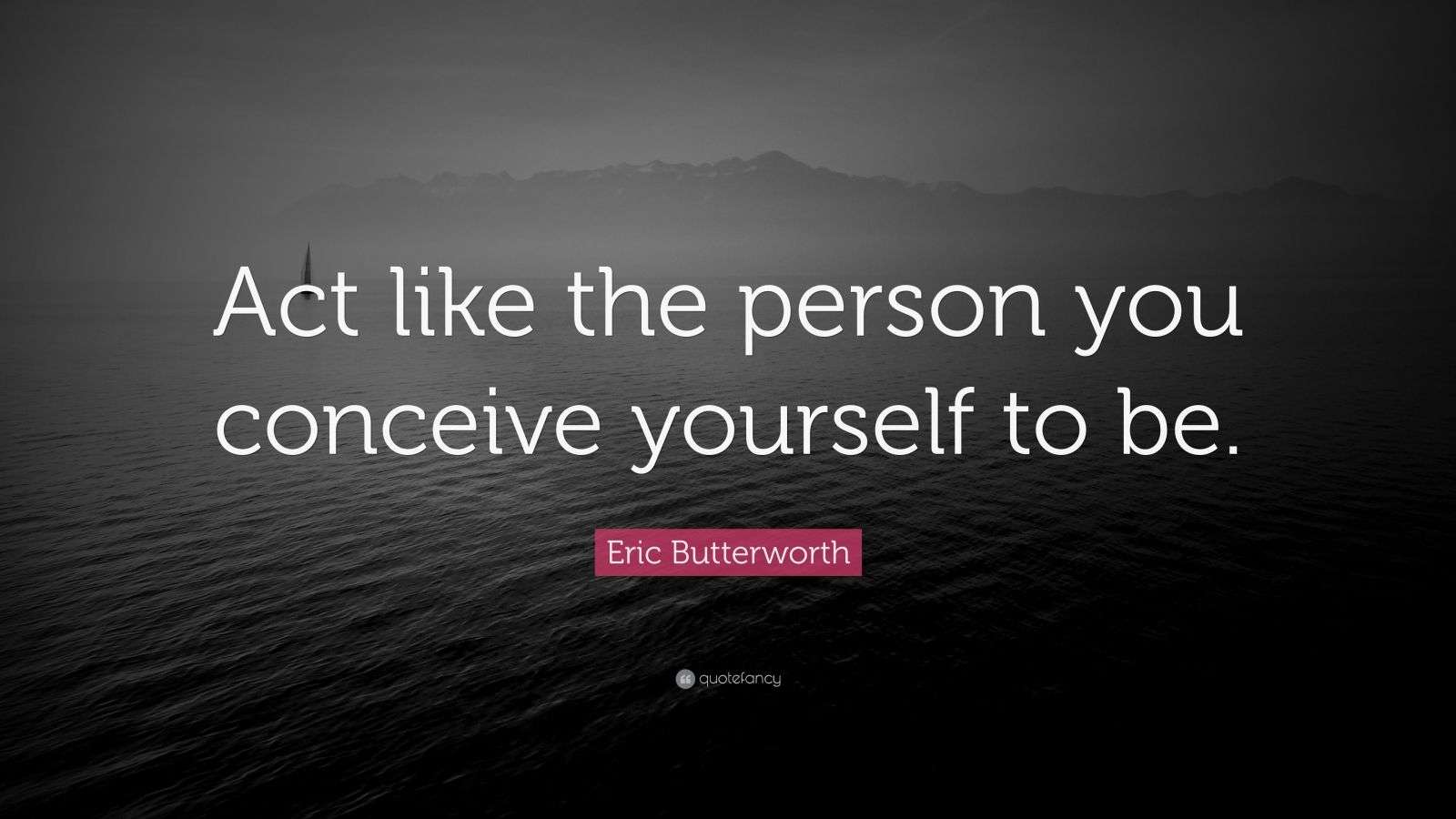 Eric Butterworth Quote: “Act like the person you conceive yourself to be.”