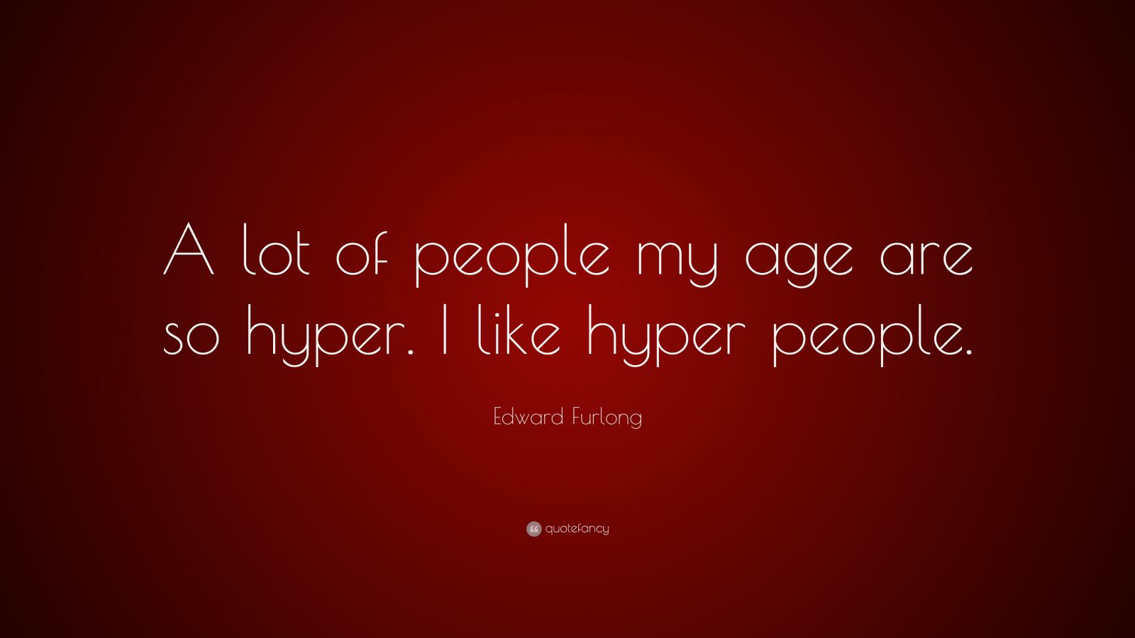 Edward Furlong Quote: “A lot of people my age are so hyper. I like ...