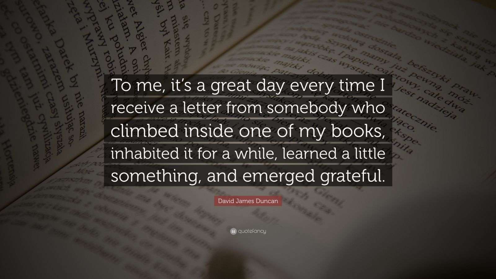 David James Duncan Quote: “To me, it’s a great day every time I receive ...