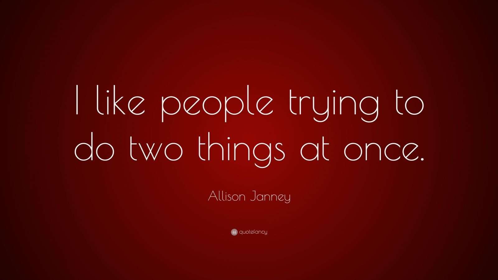 Allison Janney Quote: “I like people trying to do two things at once.”