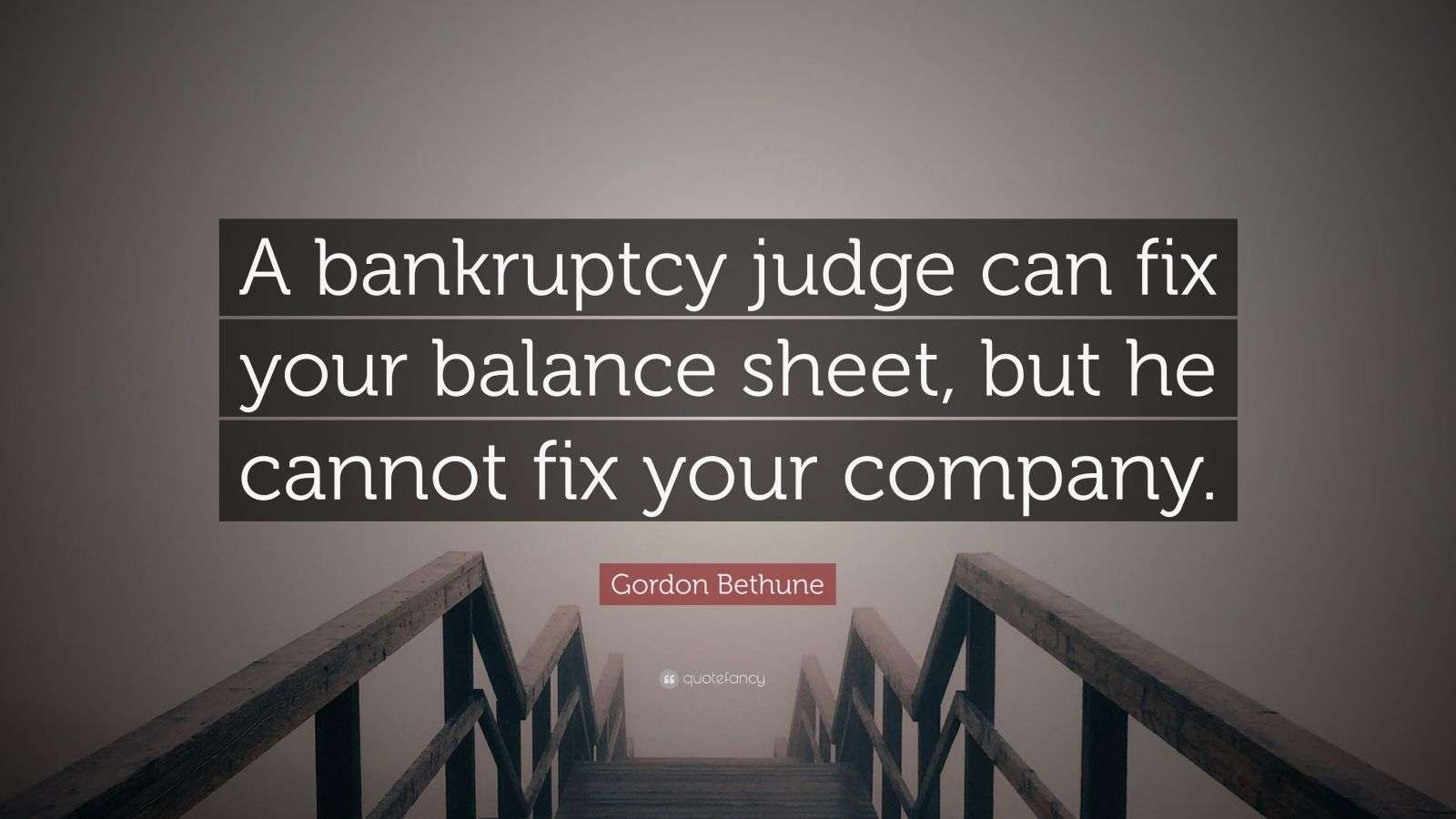 Gordon Bethune Quote: “A bankruptcy judge can fix your balance sheet ...