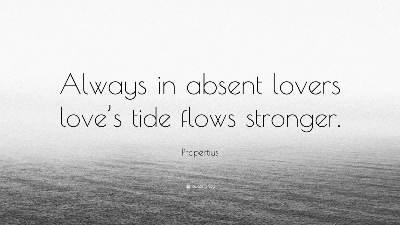 Propertius Quote: “Always in absent lovers love’s tide flows stronger ...