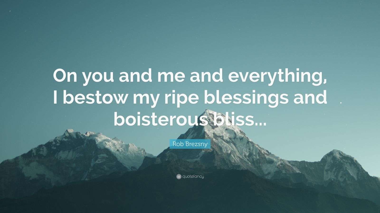 Rob Brezsny Quote: “On you and me and everything, I bestow my ripe ...