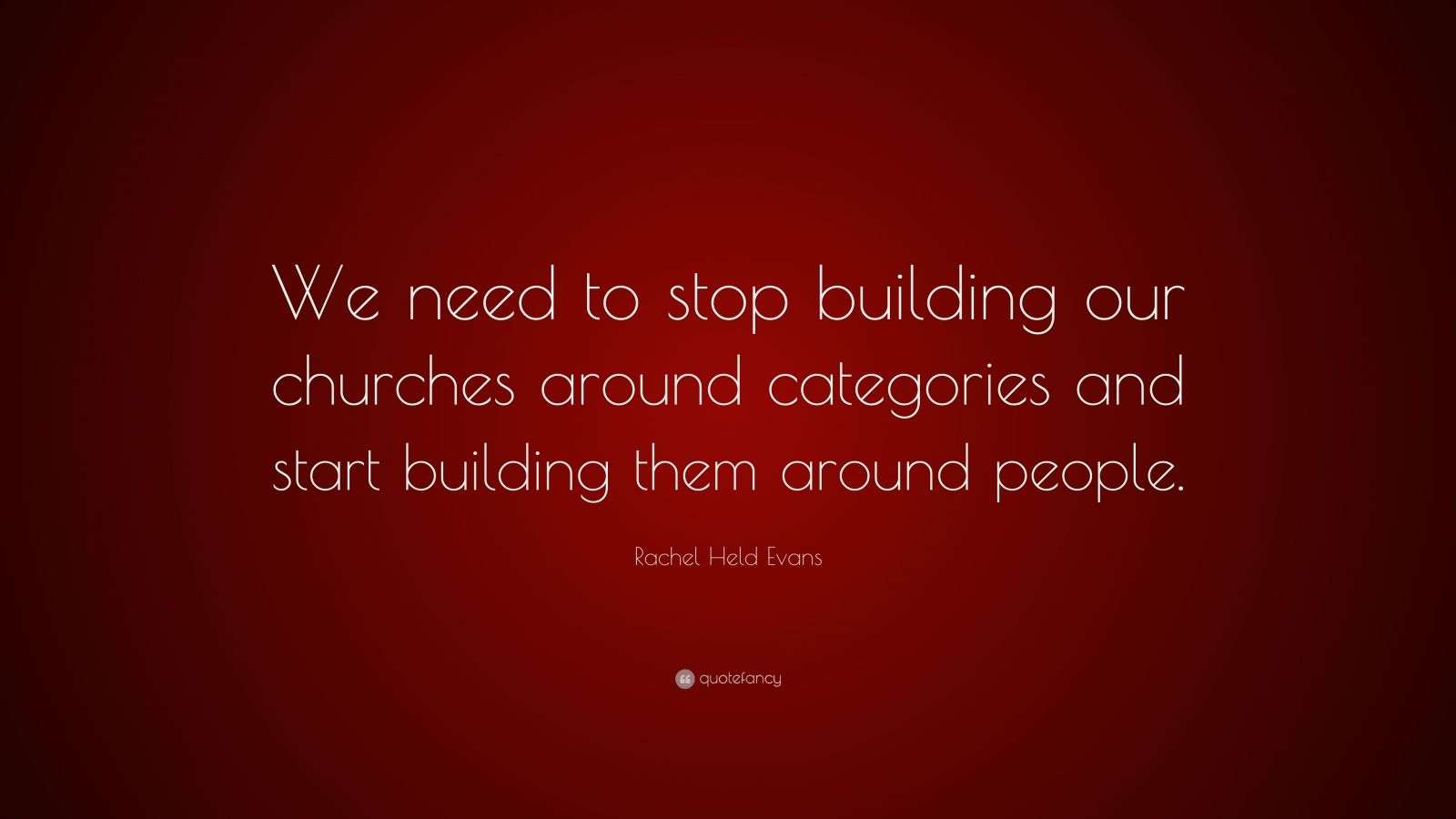 Rachel Held Evans Quote: “We need to stop building our churches around ...