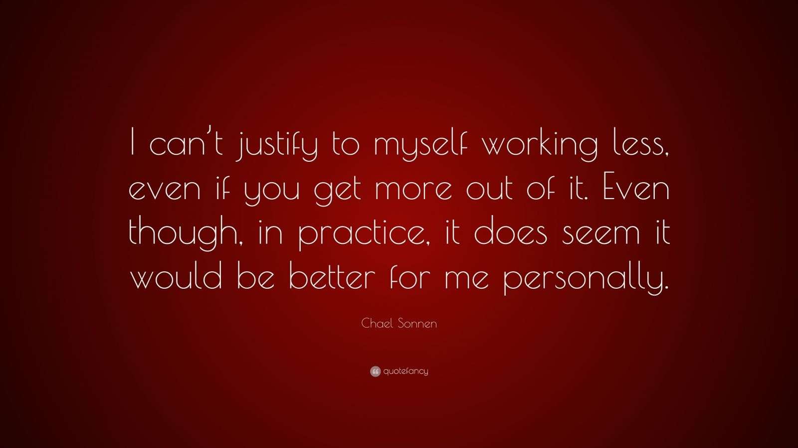 Chael Sonnen Quote: “I can’t justify to myself working less, even if ...