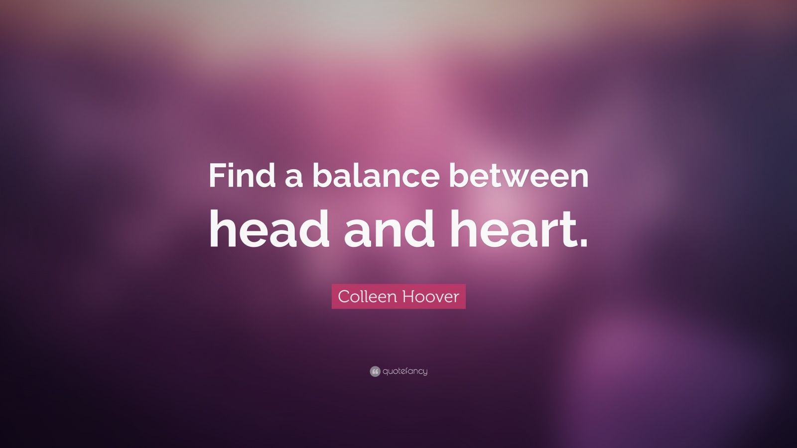 Colleen Hoover Quote: “Find a balance between head and heart.”