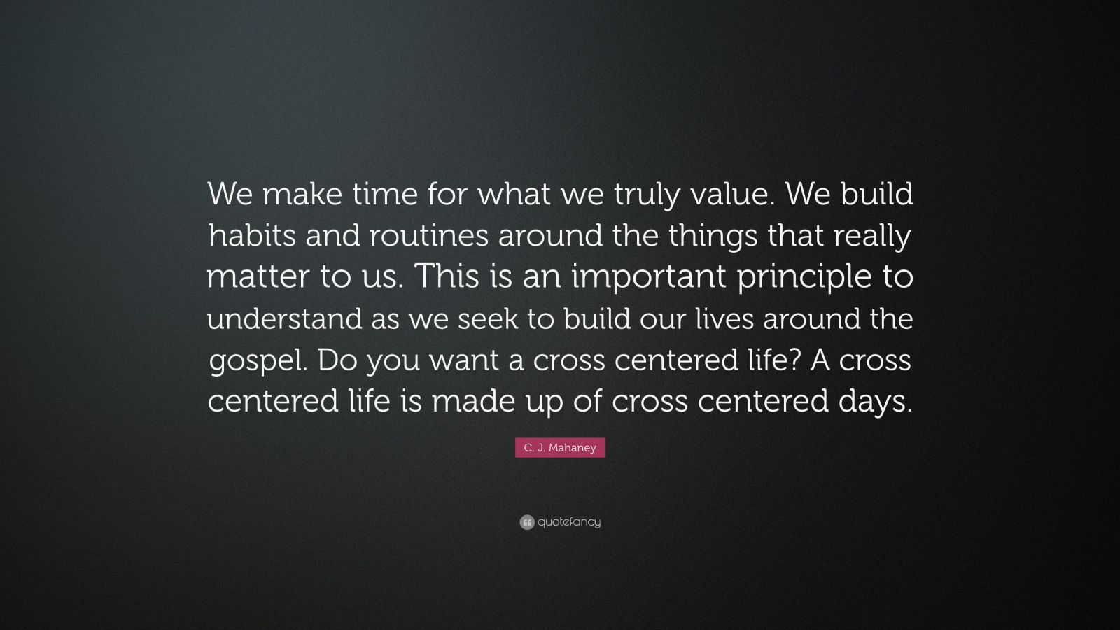 C. J. Mahaney Quote: “We make time for what we truly value. We build ...