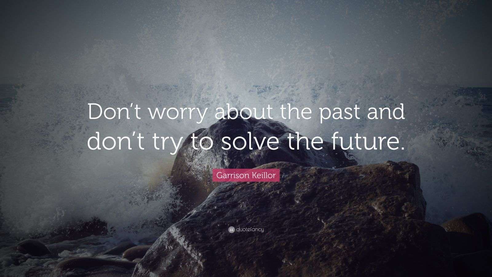 Garrison Keillor Quote: “Don’t worry about the past and don’t try to ...