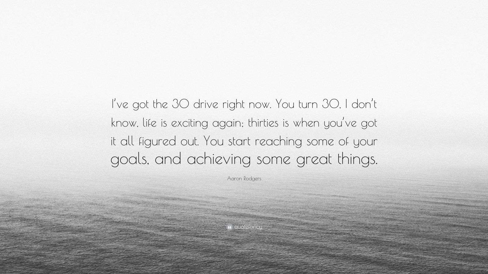 Aaron Rodgers Quote: “I’ve got the 30 drive right now. You turn 30, I ...