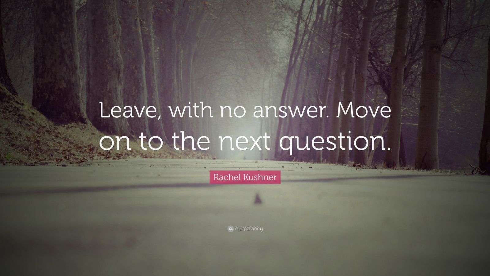 Rachel Kushner Quote: “Leave, with no answer. Move on to the next ...