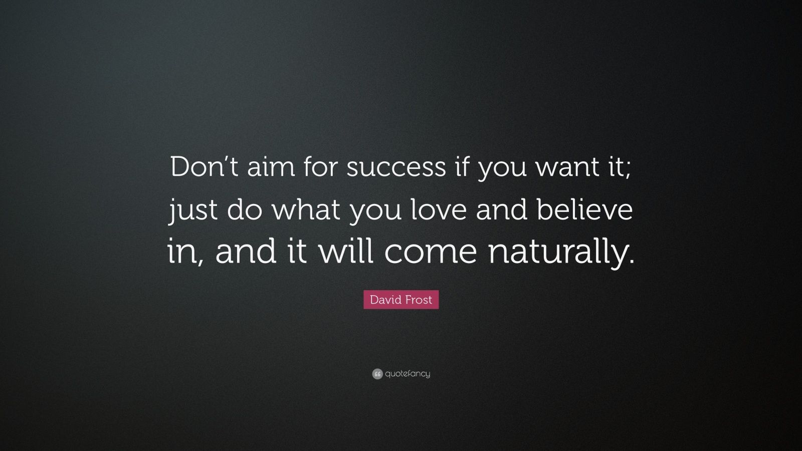 David Frost Quote: “Don’t aim for success if you want it; just do what ...