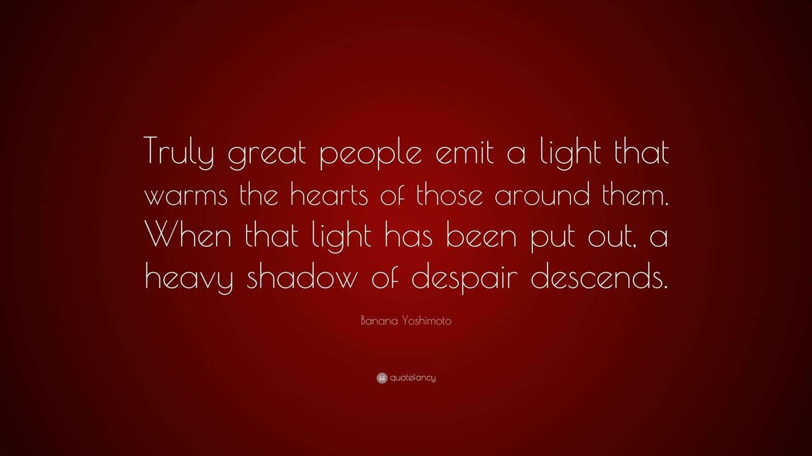 Banana Yoshimoto Quote: “Truly great people emit a light that warms the ...