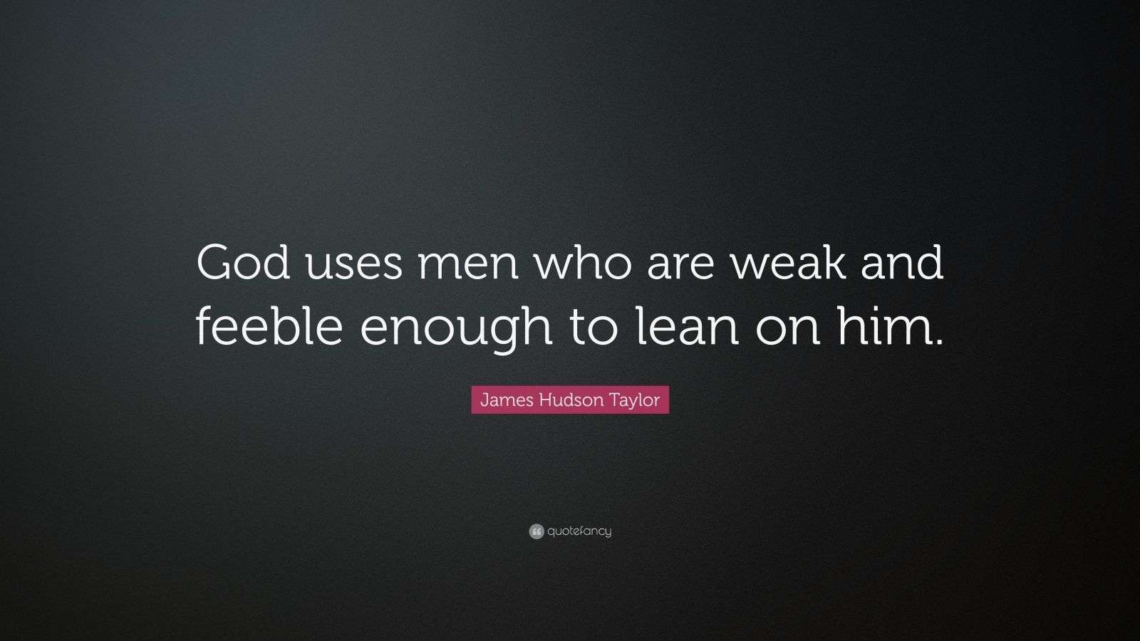 James Hudson Taylor Quote: “God uses men who are weak and feeble enough ...