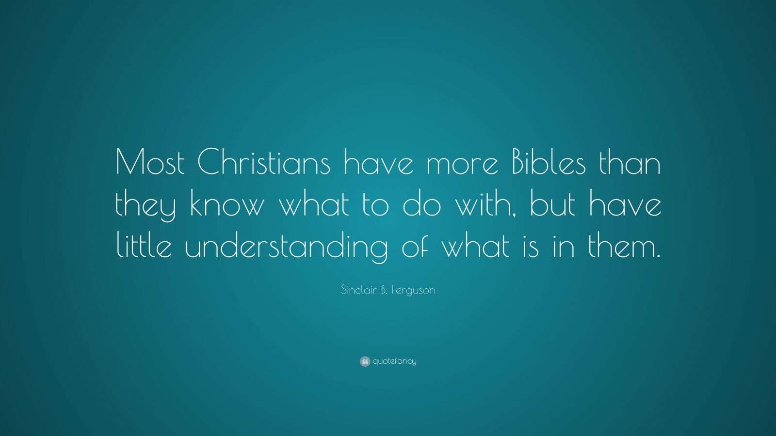 Sinclair B. Ferguson Quote: “Most Christians have more Bibles than they ...
