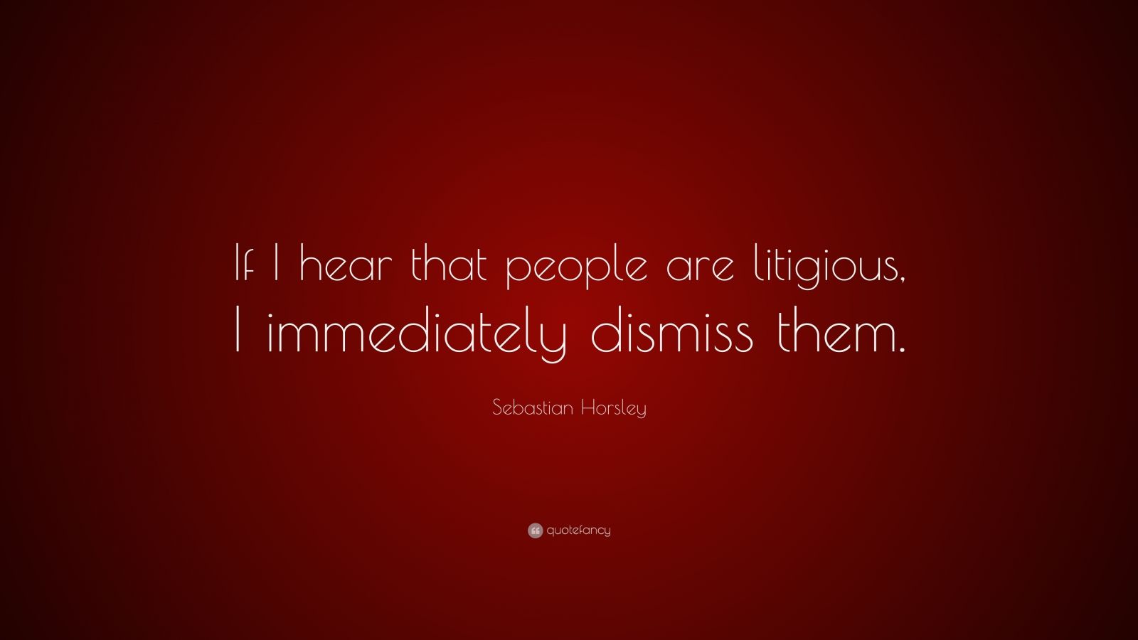Sebastian Horsley Quote: “If I hear that people are litigious, I ...